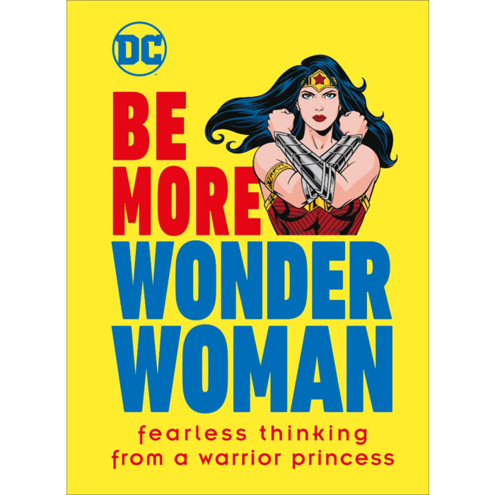 Wonder Woman - Be More Wonder Woman: Fearless Thinking from a Warrior ...